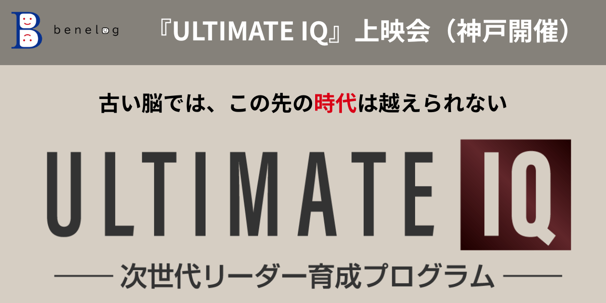ULTIMATE IQ 上映会（神戸開催） - Benelog Co., Ltd.
